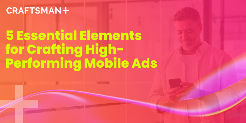 5 Essential Elements for Crafting High-Performing Mobile Ads
