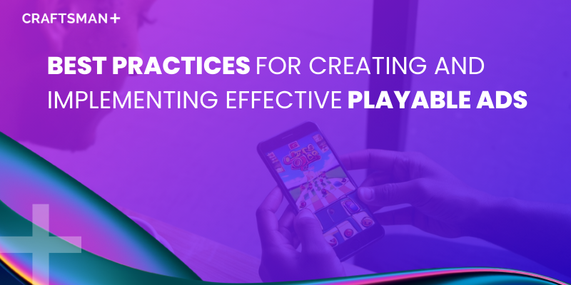 Best Practices for Creating and Implementing Effective Playable Ads